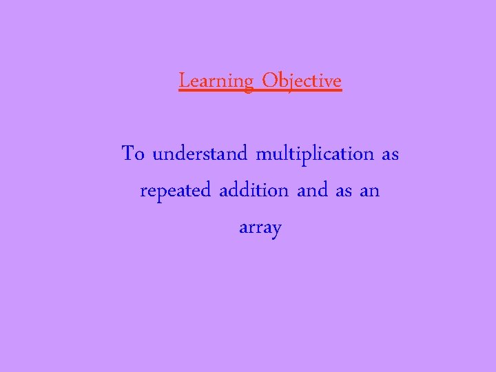 Learning Objective To understand multiplication as repeated addition