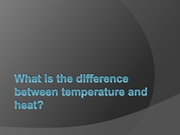 HEAT AND ENERGY What is the difference between
