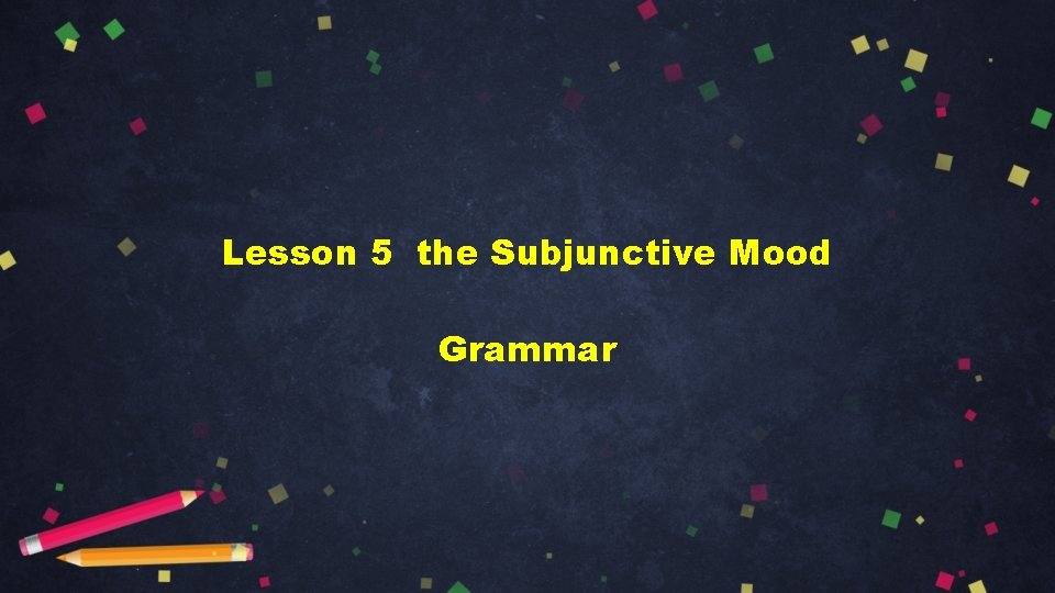 Lesson 5 the Subjunctive Mood Grammar What does