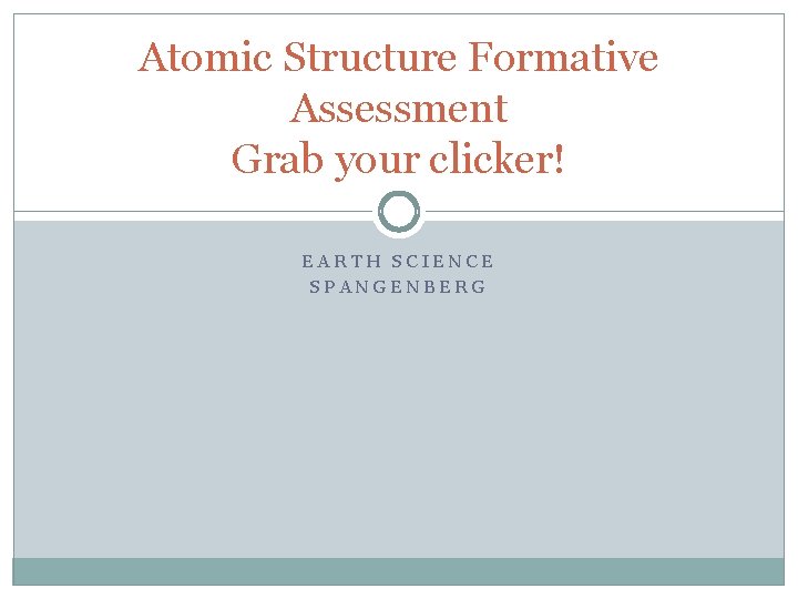 Atomic Structure Formative Assessment Grab your clicker EARTH