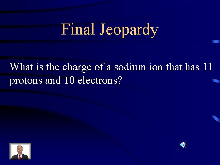 Jeopardy Terms Electrons Ionic Bonds Covalent Bonds Drawing