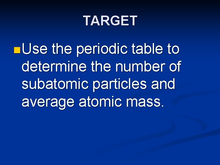 Atomic Structure TARGET n Use the periodic table