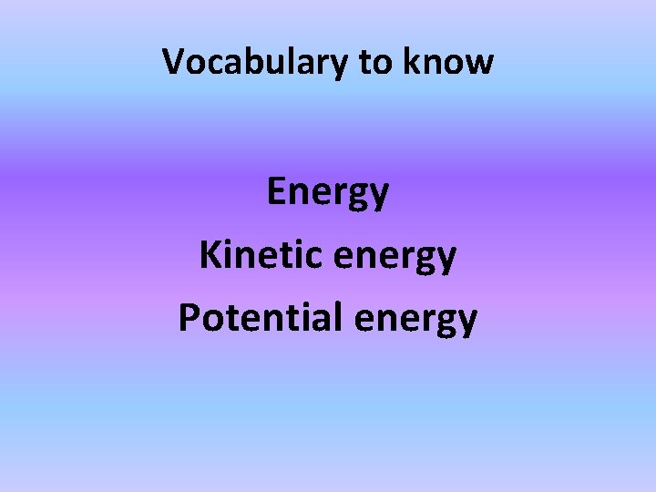 Energy exists in different forms Vocabulary to know