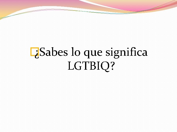 Sabes lo que significa LGTBIQ L lesbiana G