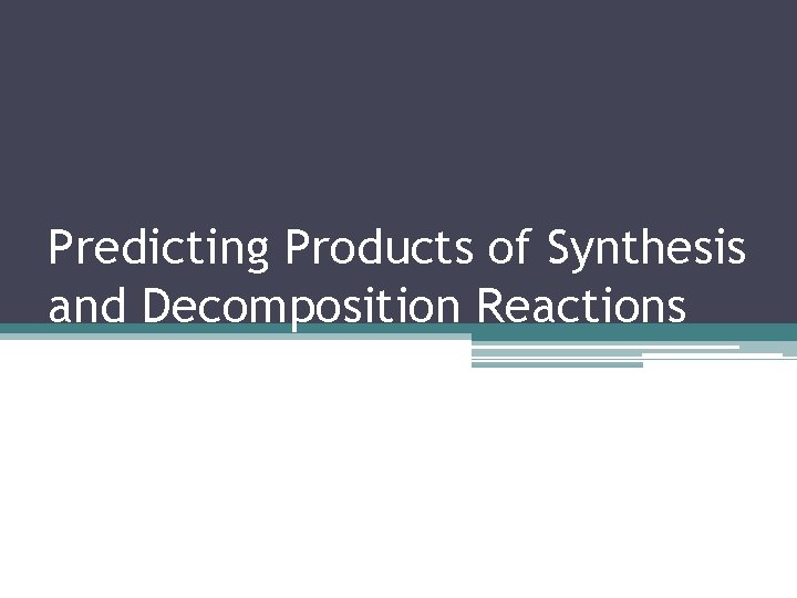 Predicting Products Synthesis and Decomposition Reactions Objective Today