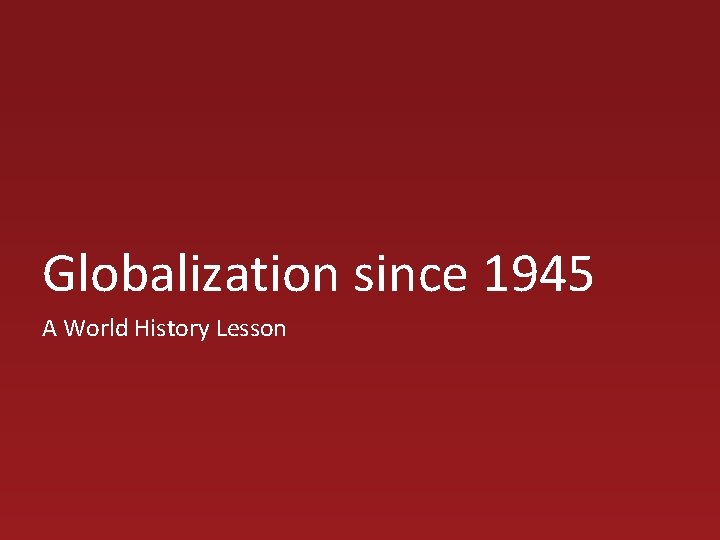 Globalization since 1945 A World History Lesson Essential