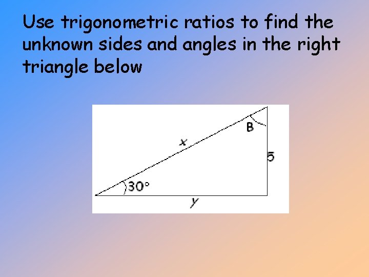 Right Triangle Trigonometry Objectives Calculate the lengths of
