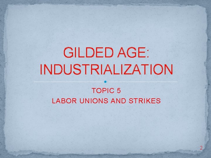 1 GILDED AGE INDUSTRIALIZATION TOPIC 5 LABOR UNIONS