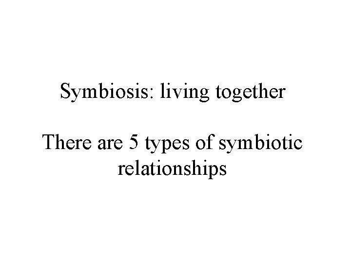 Symbiosis living together There are 5 types of