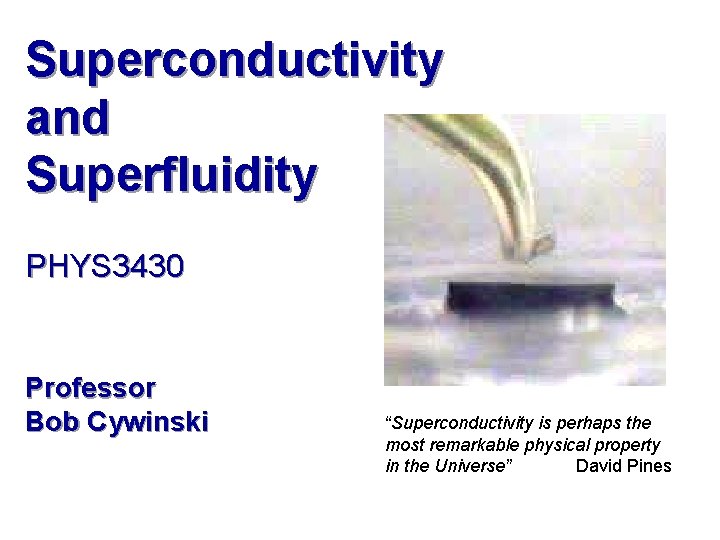 Superconductivity and Superfluidity PHYS 3430 Professor Bob Cywinski