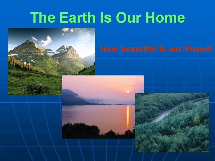The Earth Is Our Home How beautiful is