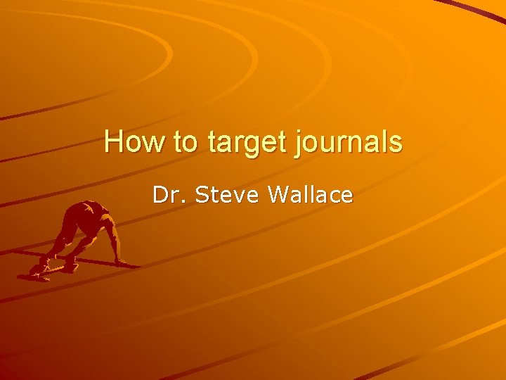 How to target journals Dr Steve Wallace Outline