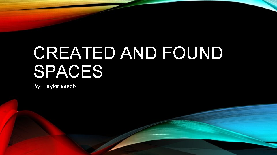 CREATED AND FOUND SPACES By Taylor Webb HOW