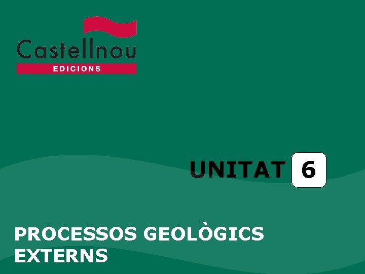 UNITAT 6 PROCESSOS GEOLGICS EXTERNS Unitat 6 Processos