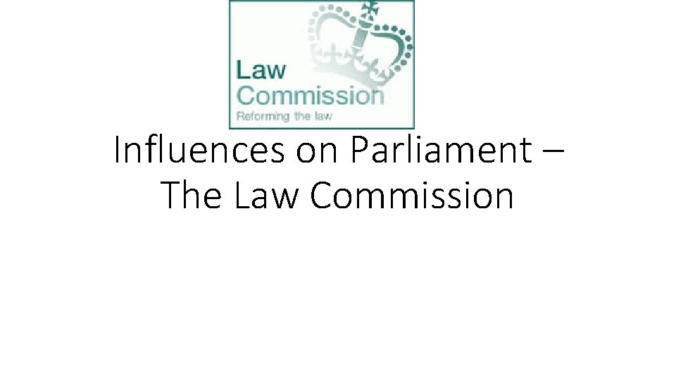 Influences on Parliament The Law Commission What is