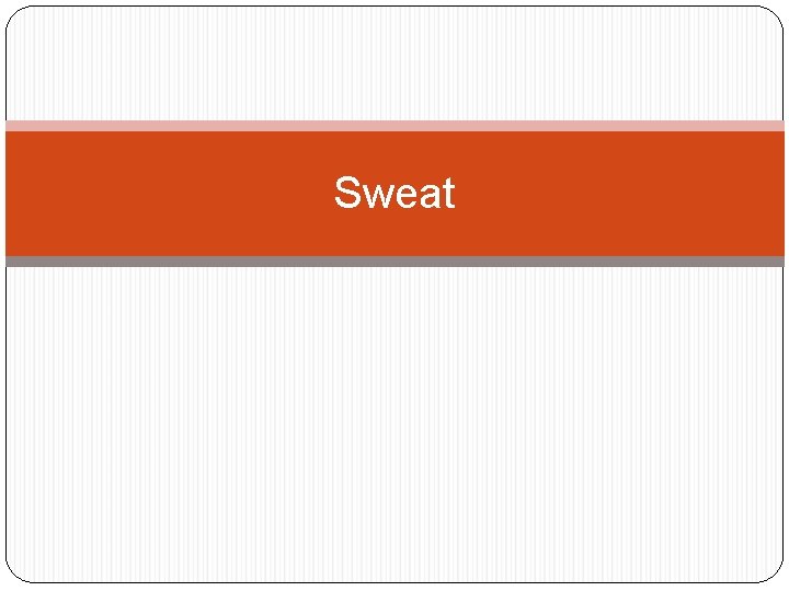 Sweat It is a clear salty liquid secreted