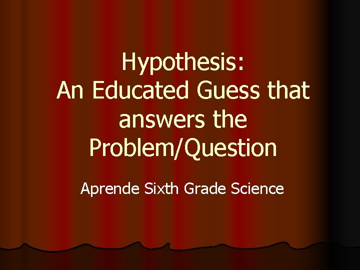 Hypothesis An Educated Guess that answers the ProblemQuestion