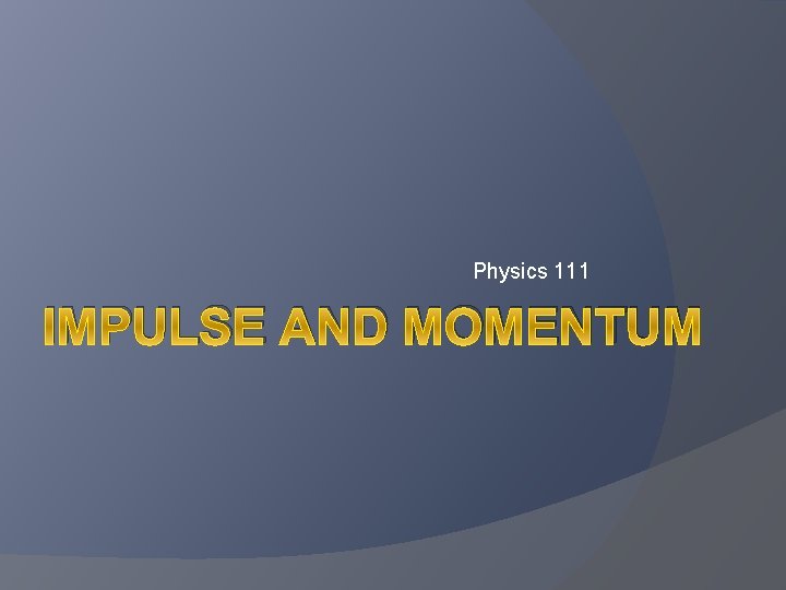 Physics 111 IMPULSE AND MOMENTUM Equations Momentum p