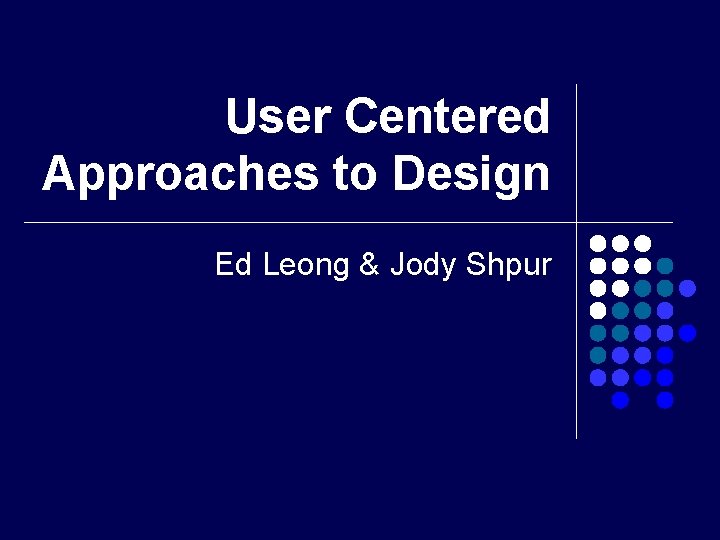 User Centered Approaches to Design Ed Leong Jody