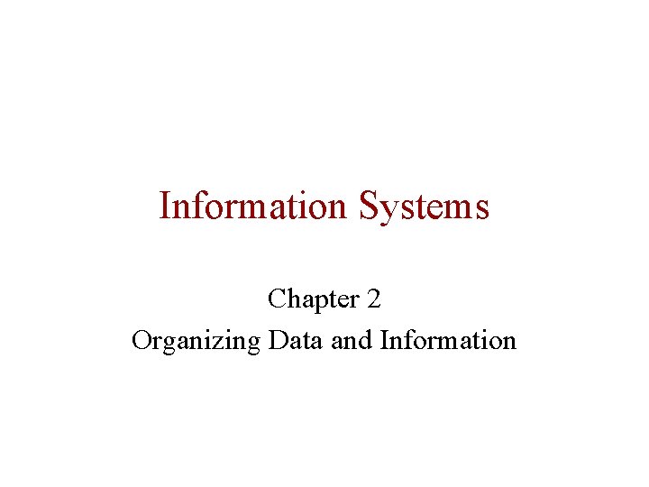 Information Systems Chapter 2 Organizing Data and Information