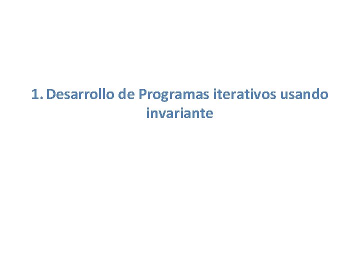 1 Desarrollo de Programas iterativos usando invariante La