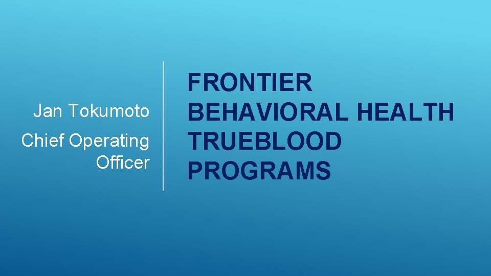 Jan Tokumoto Chief Operating Officer FRONTIER BEHAVIORAL HEALTH