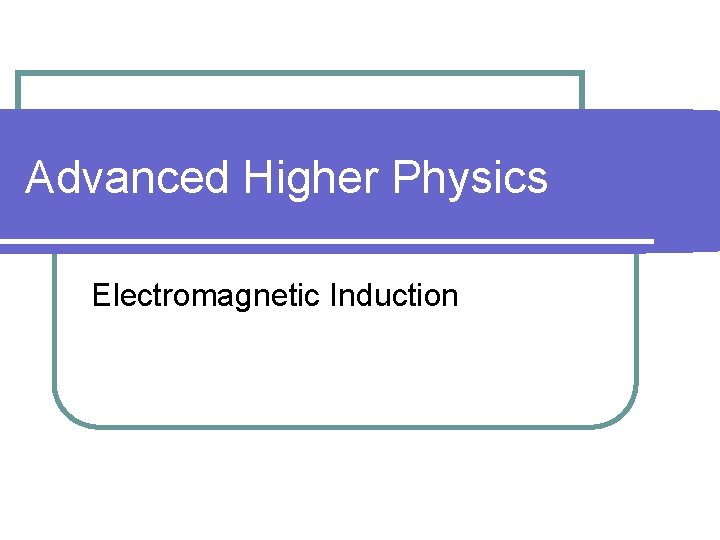 Advanced Higher Physics Electromagnetic Induction Magnetic Flux l