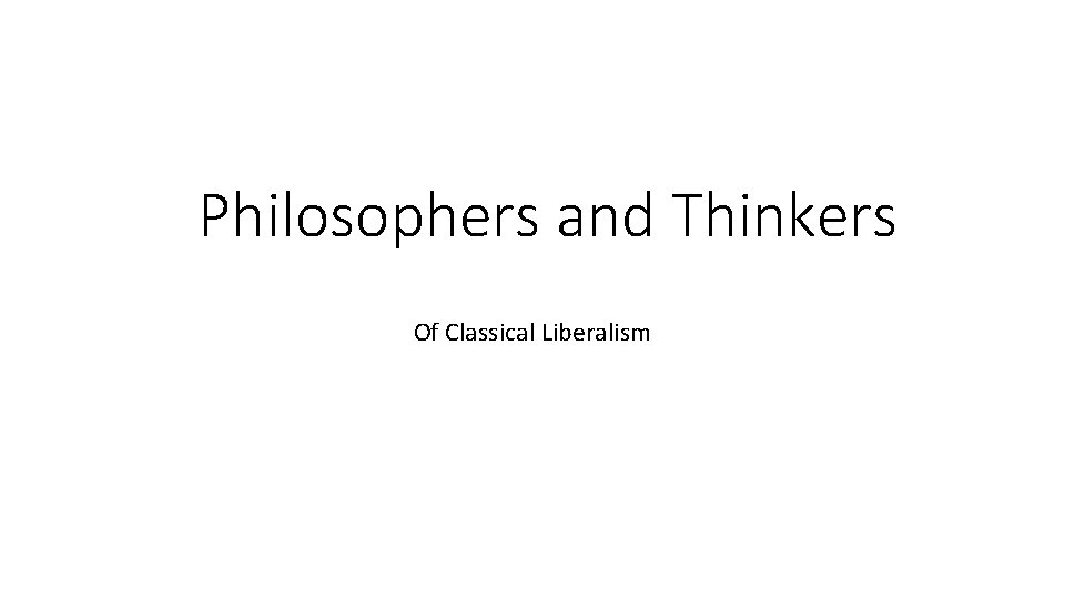 Philosophers and Thinkers Of Classical Liberalism Thinkers whose