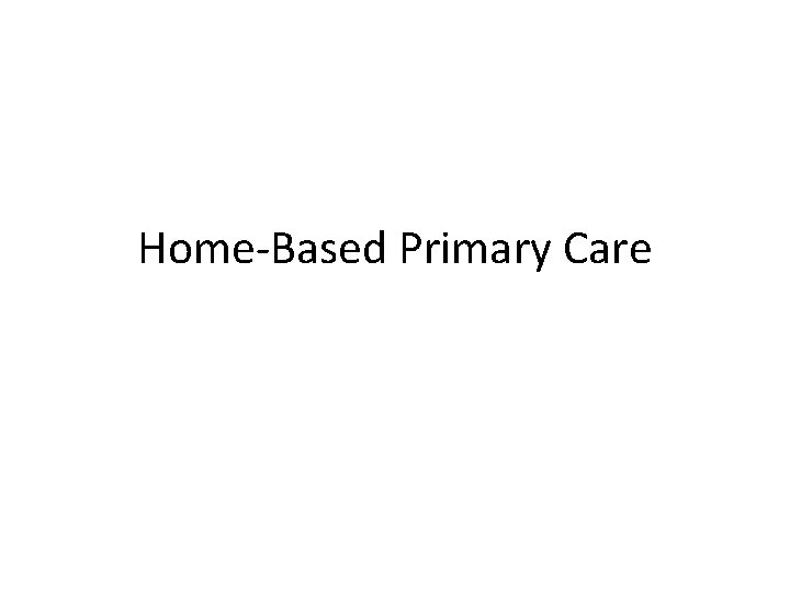 The Importance of Homebased Primary Care Why Older