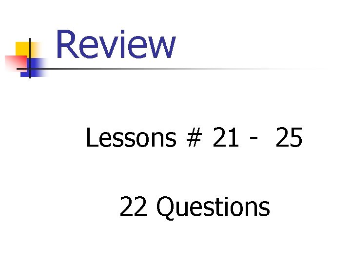 Review Lessons 21 25 22 Questions There will