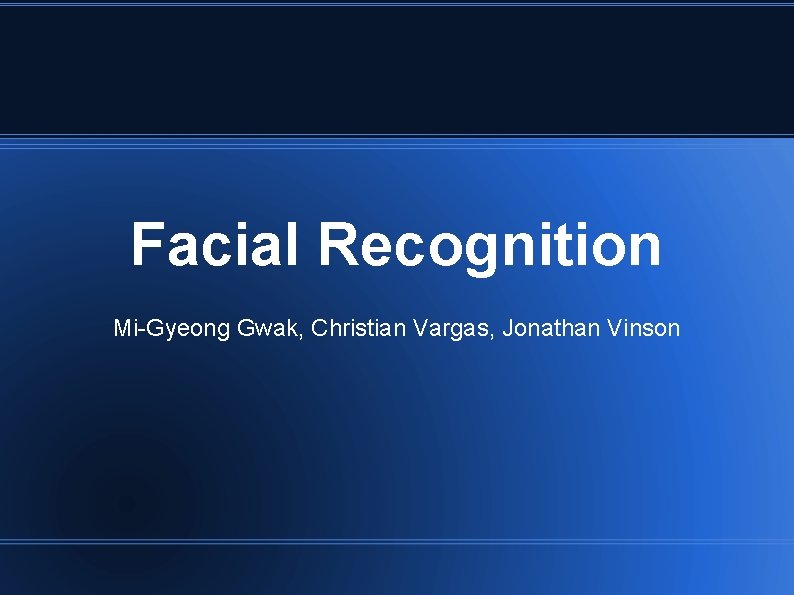 Facial Recognition MiGyeong Gwak Christian Vargas Jonathan Vinson
