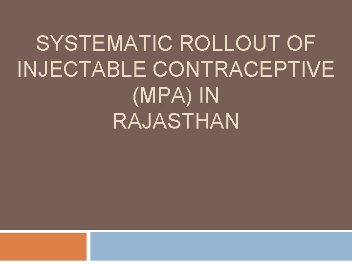 SYSTEMATIC ROLLOUT OF INJECTABLE CONTRACEPTIVE MPA IN RAJASTHAN