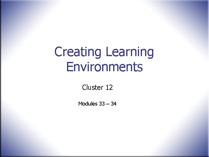 Creating Learning Environments Cluster 12 Modules 33 34
