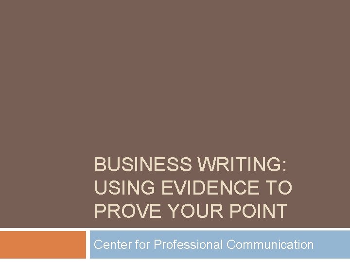 BUSINESS WRITING USING EVIDENCE TO PROVE YOUR POINT