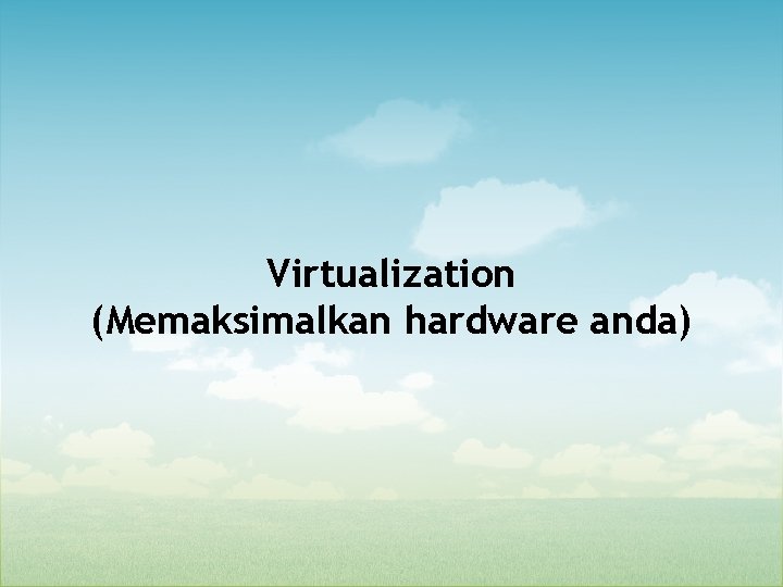 VIRTUALISASI Virtualisasi bisa diartikan sebagai pembuatan suatu bentuk