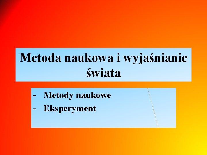 Metoda naukowa i wyjanianie wiata Metody naukowe Eksperyment