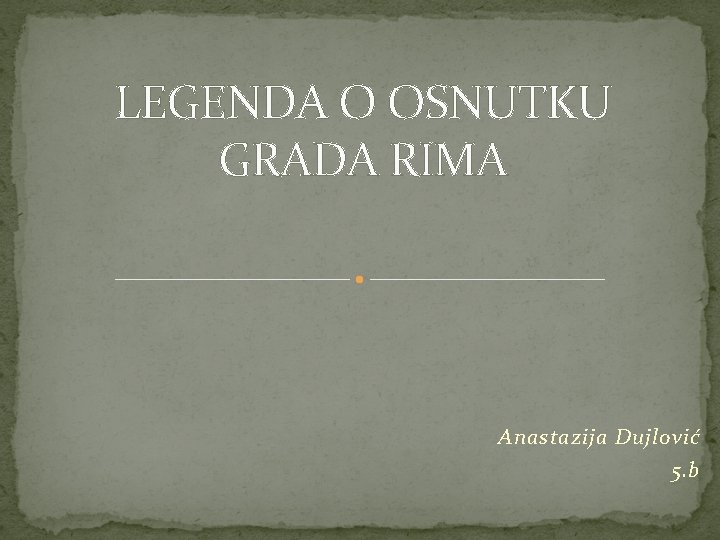LEGENDA O OSNUTKU GRADA RIMA Anastazija Dujlovi 5
