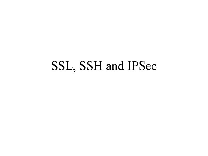 SSL SSH and IPSec Overview of things to