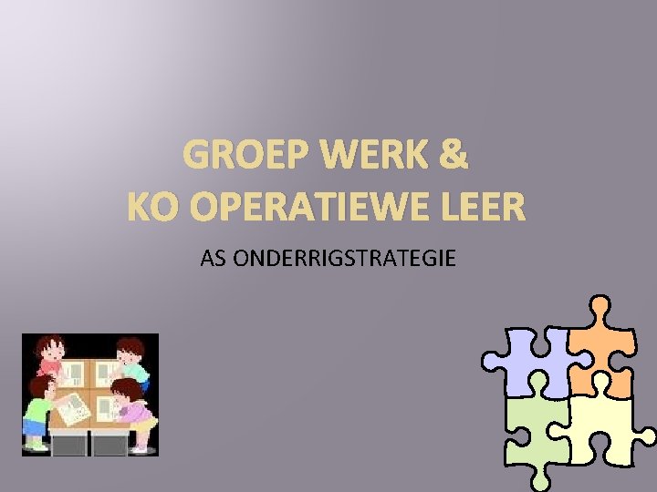GROEP WERK KO OPERATIEWE LEER AS ONDERRIGSTRATEGIE GROEPWERK
