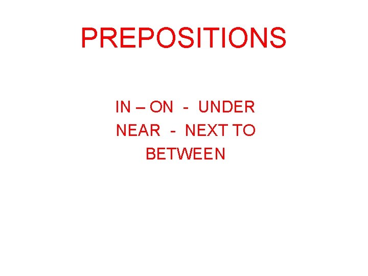 PREPOSITIONS IN ON UNDER NEAR NEXT TO BETWEEN