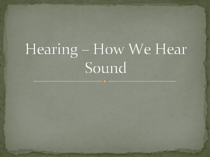 Hearing How We Hear Sound Introduction Ears are