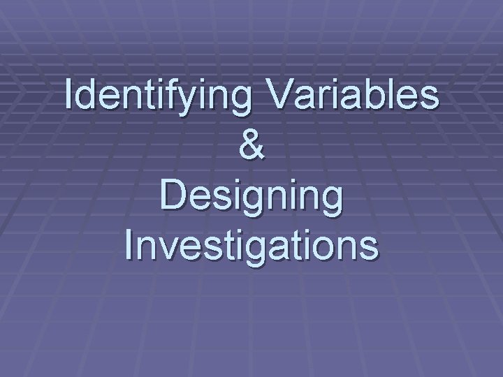 Identifying Variables Designing Investigations 3 Kinds of Variables