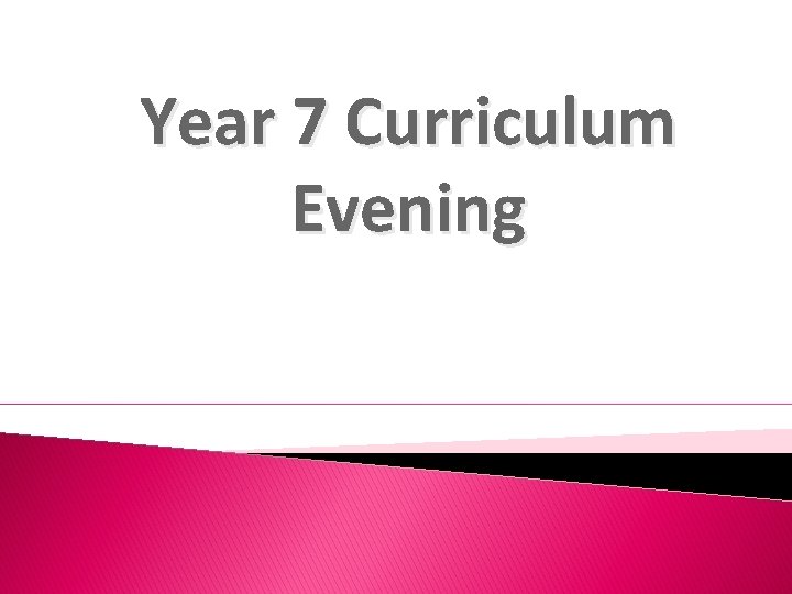 Year 7 Curriculum Evening Aims To explain the