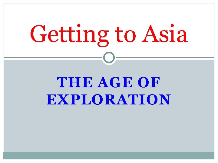 Getting to Asia THE AGE OF EXPLORATION I