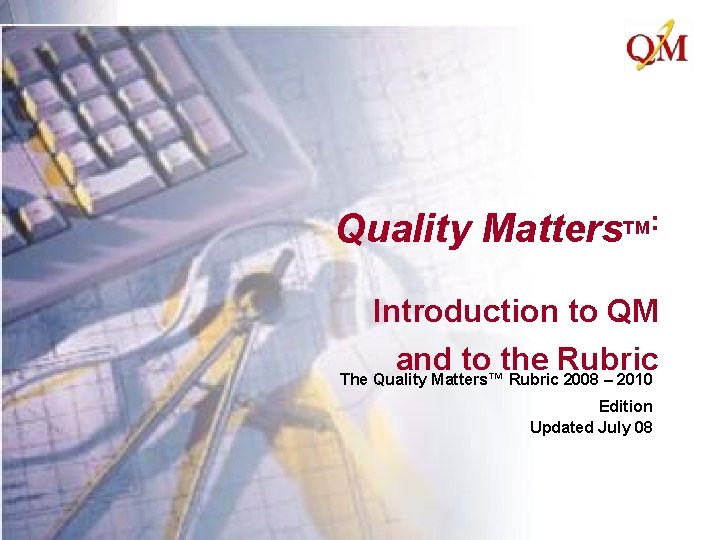 Quality Matters TM Introduction to QM and to