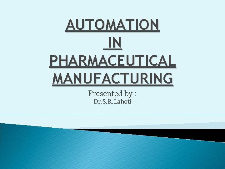 AUTOMATION IN PHARMACEUTICAL MANUFACTURING Presented by Dr S
