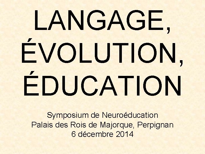 LANGAGE VOLUTION DUCATION Symposium de Neuroducation Palais des