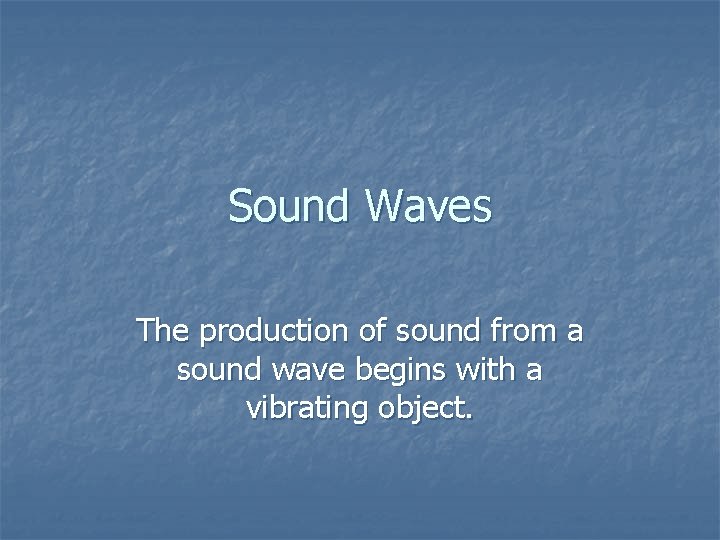Sound Waves The production of sound from a