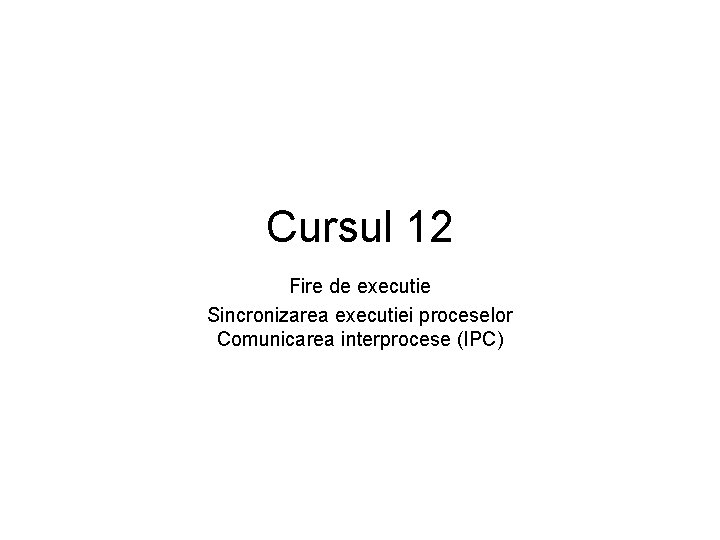 Cursul 12 Fire de executie Sincronizarea executiei proceselor