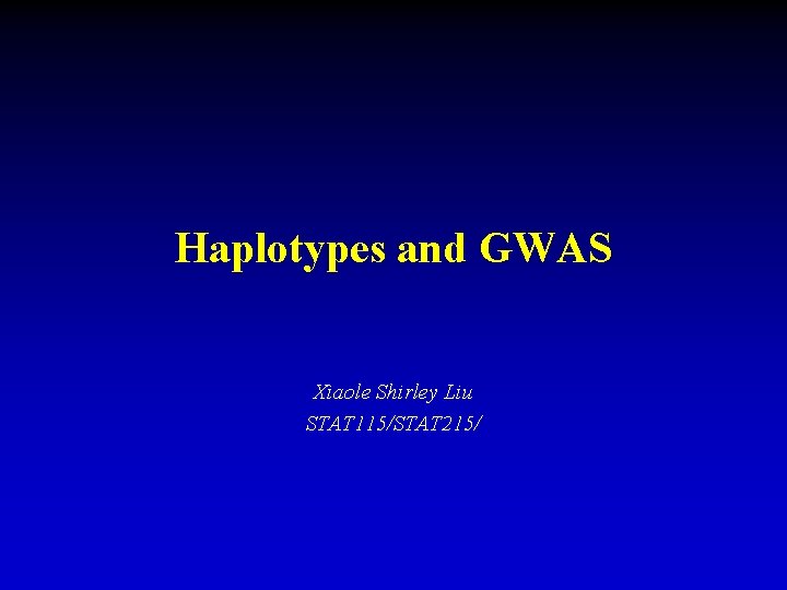 Haplotypes and GWAS Xiaole Shirley Liu STAT 115STAT